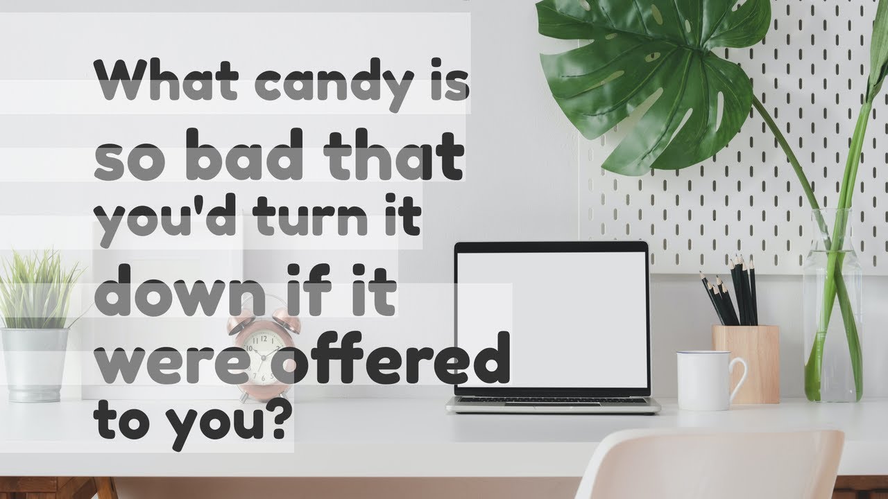 What candy is so bad that youd turn it down if it were offered to you ...