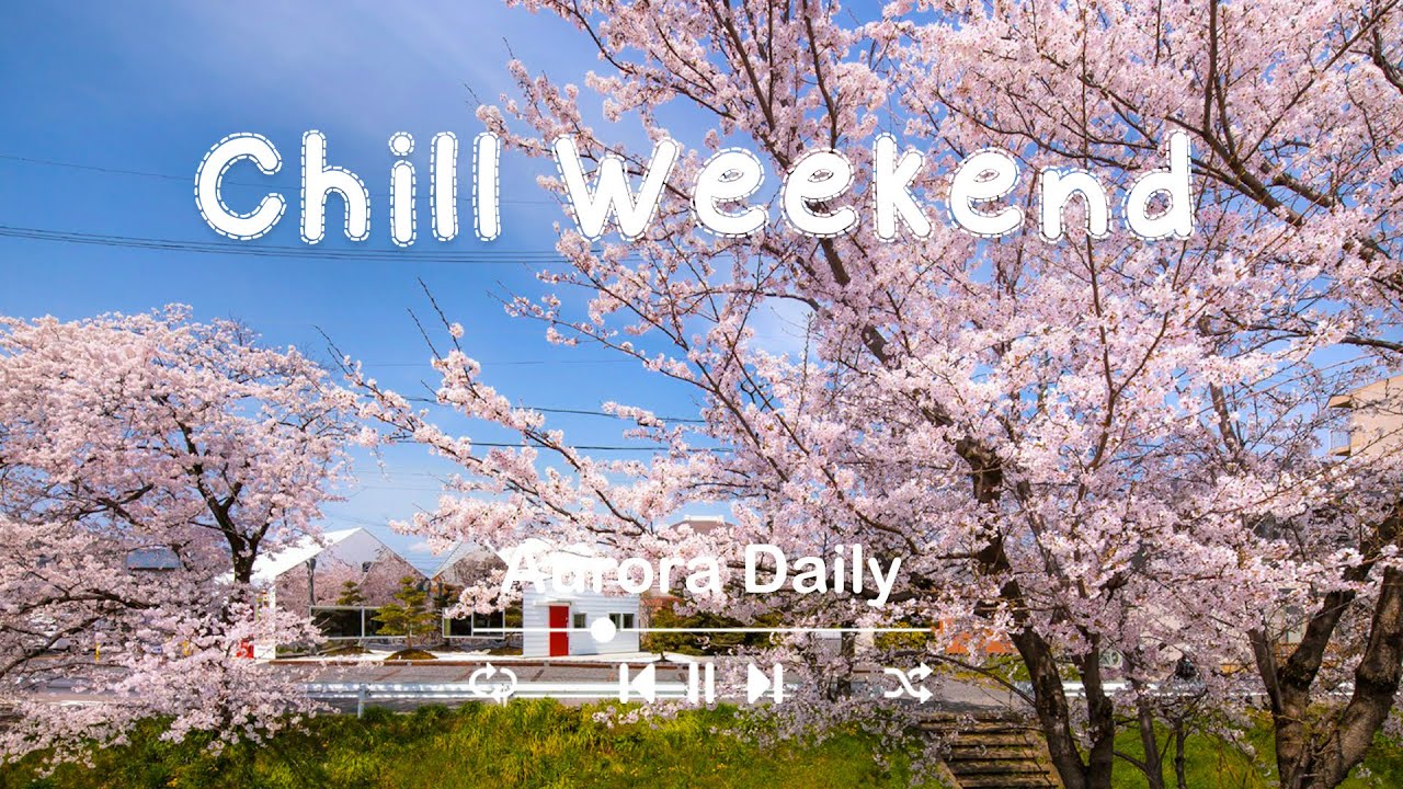 【作業用BGM】ポジティブな週末を過ごすためのソング 桜咲く頃に聴きたい曲集 - Chill Weekend | Aurora Daily ...