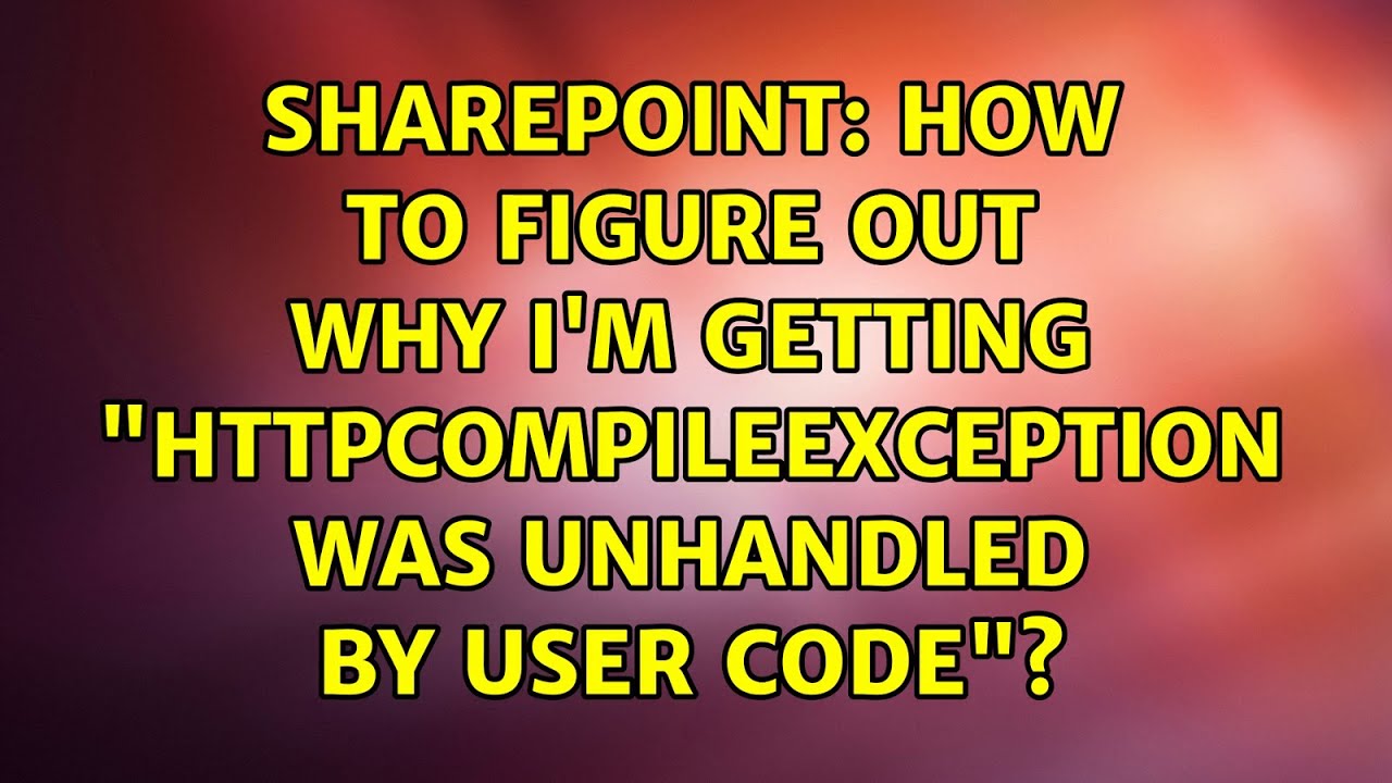 Sharepoint How To Figure Out Why I m Getting HttpCompileException Was sharepoint-how-to-figure-out-why-i-m-getting-httpcompileexception-was