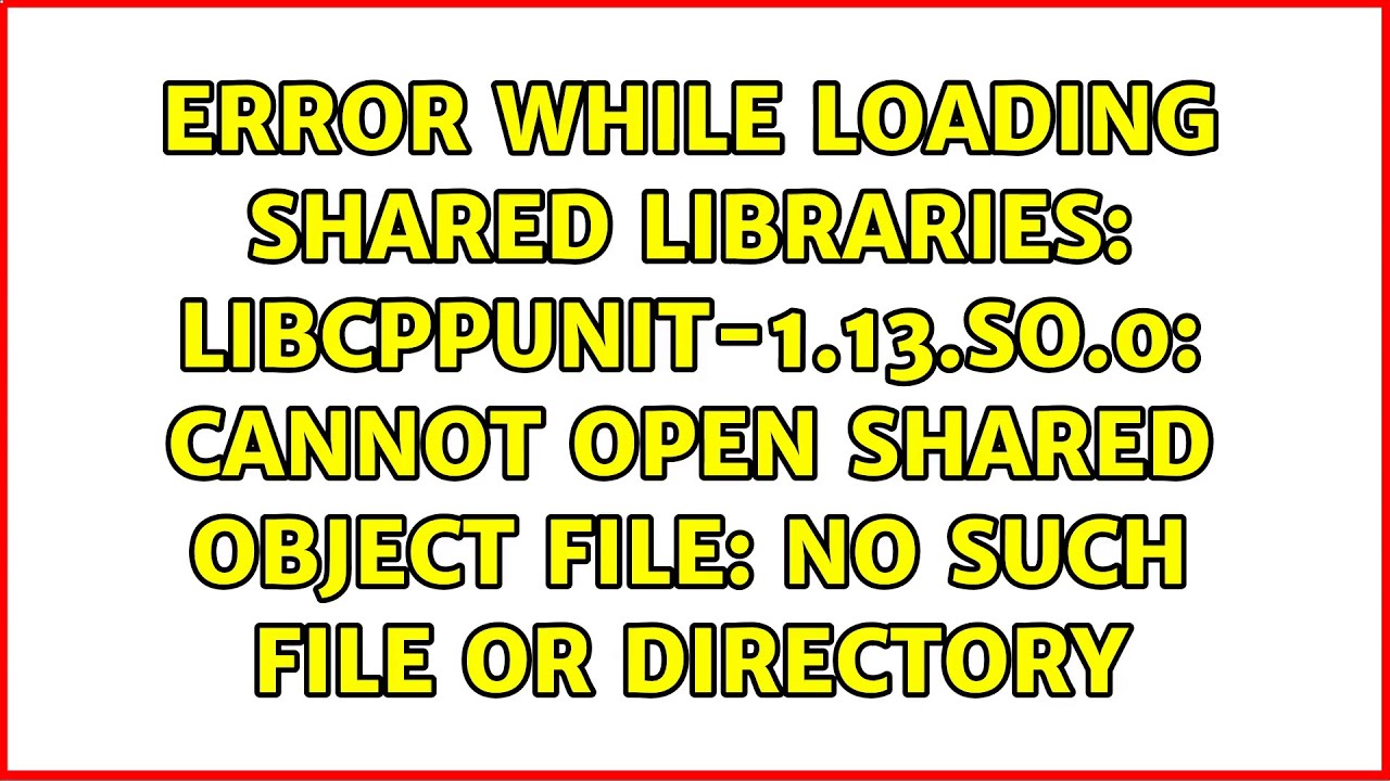 Libcppunit 1 13 So 0 Cannot Open Shared Object File No Such File Or