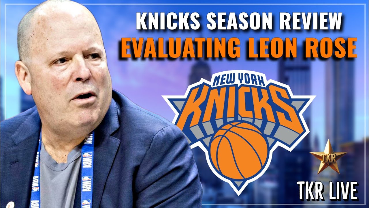 Knicks Season Review! Evaluating Leon Rose’ Year 4 In NY… (TKR Live ...