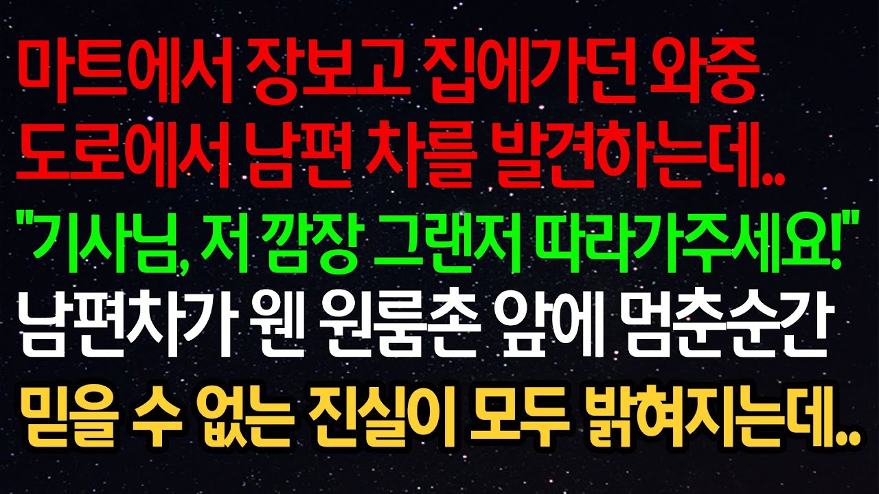 실화사연 마트에서 장보고 집에가던 와중 도로에서 남편 차를 발견하는데기사님 저 깜장 그랜저 따라가주세요남편차가 웬 원룸촌 앞에 멈춘순간 믿을 수 없는 진실이