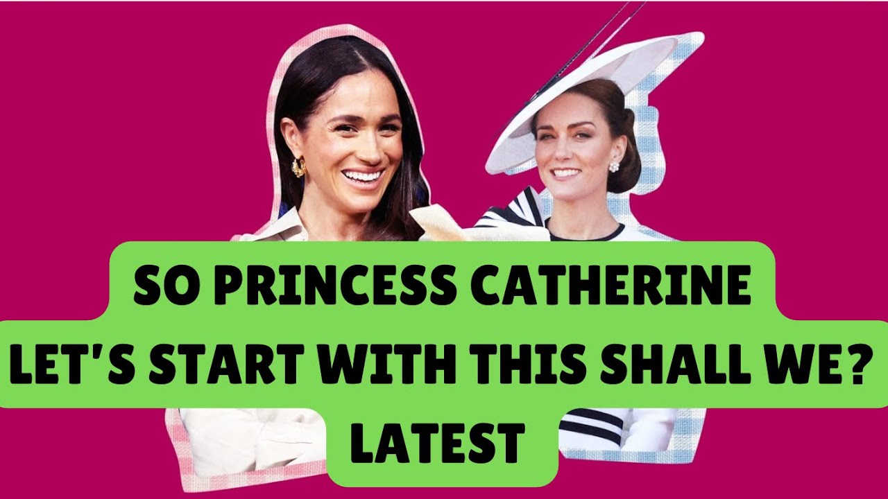 MEGHAN , PRINCESS CATHERINE - SO LET’S START WITH THIS SHALL WE? LATEST ...