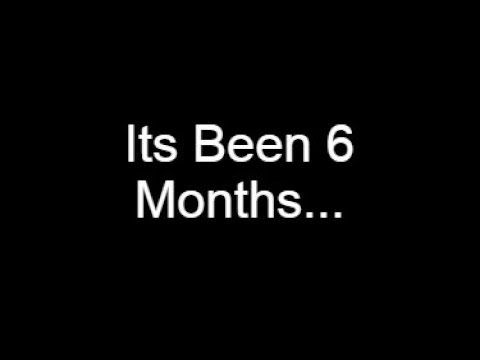 Its Been 6 Months.... - YouTube