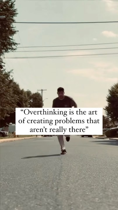 “Overthinking is the art of creating problems that aren’t really there ...