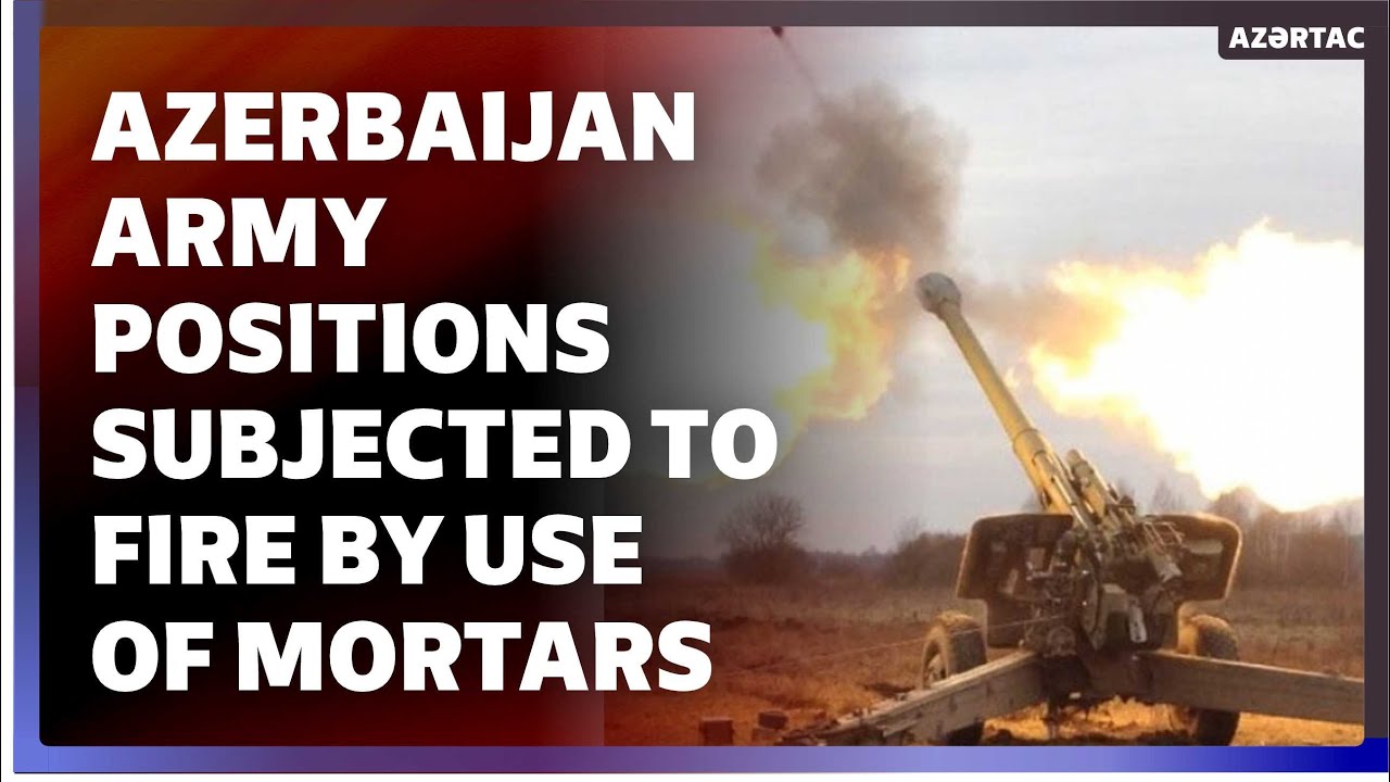 Azerbaijan Army positions subjected to fire by use of mortars, Defense ...