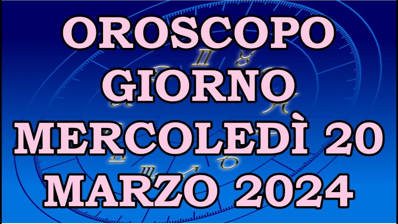 OROSCOPO DEL GIORNO MERCOLEDÌ 20 MARZO 2024 - YouTube