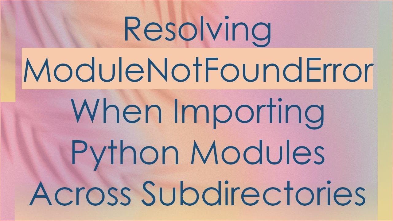 Resolving Modulenotfounderror When Importing Python Modules Across Subdirectories Youtube