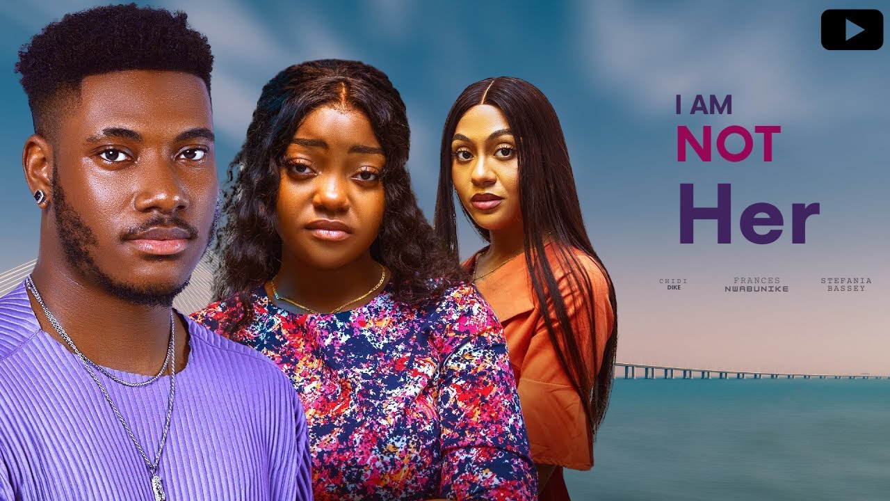 I AM NOT HER - FRANCESS NWABUNIKE CHIDI DIKE STEPHANIA BASSEY - YouTube