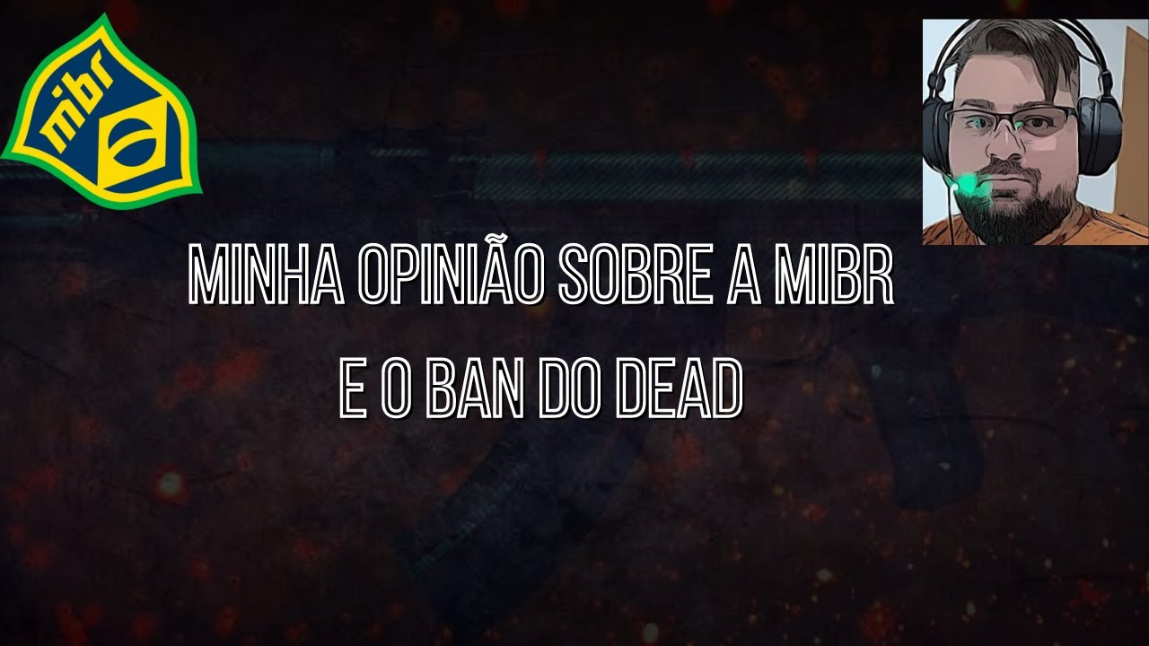 MIBR DEAD BANIDO E MINHA OPINIÃO SOBRE O MOMENTO DO TIME! JA ERA O ...