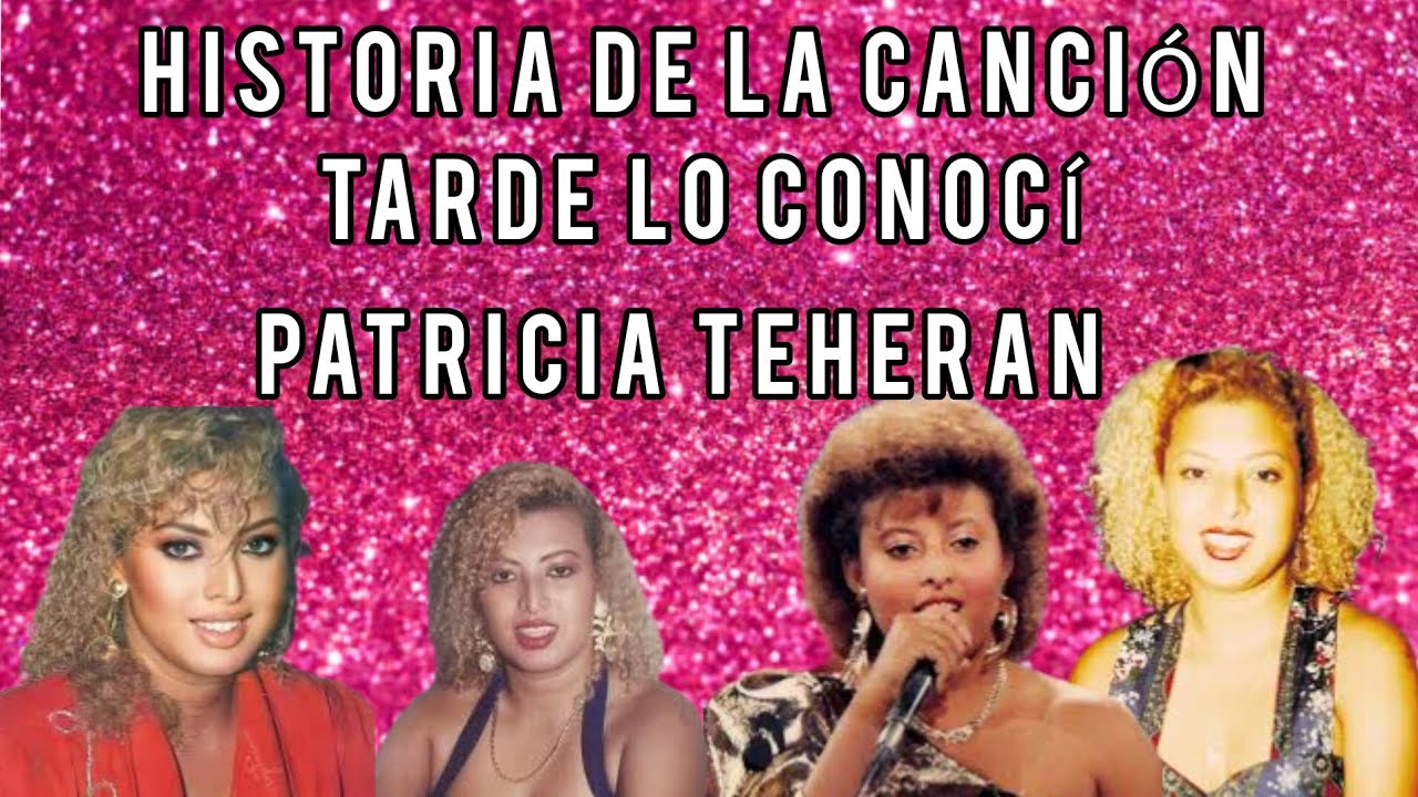 HISTORIA DE LA CANCIÓN TARDE LO CONOCI PATRICIA TEHERAN. - YouTube