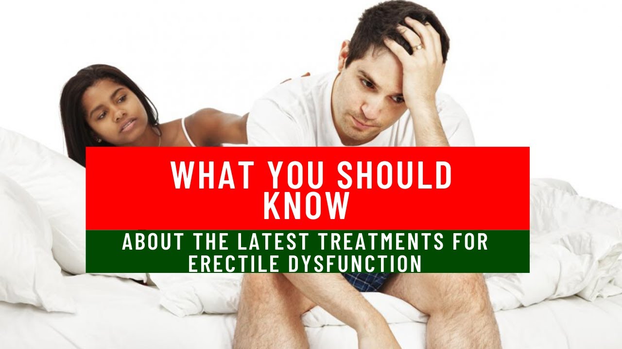What You Should Know About the Latest Treatments for Erectile ...