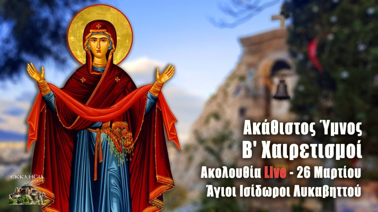 Β' Χαιρετισμοί Live: 26 Μαρτίου - Άγιοι Ισίδωροι Λυκαβηττού - Ακάθιστος ...