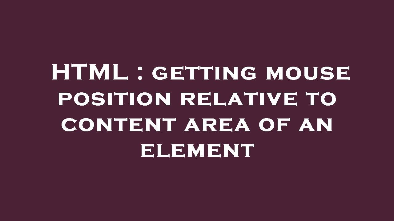 HTML Getting Mouse Position Relative To Content Area Of An Element HTML Getting Mouse Position Relative To Content Area Of An Element