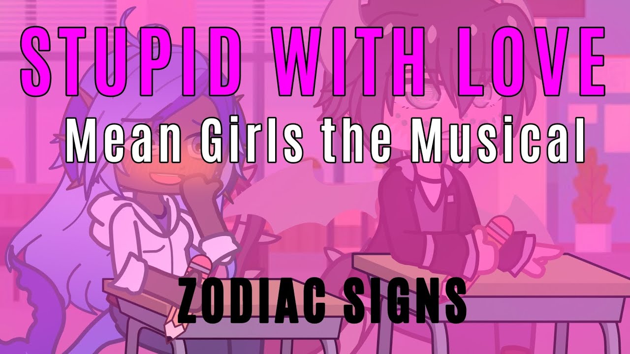 Stupid With Love // Mean Girls the Musical // Zodiac Signs - YouTube