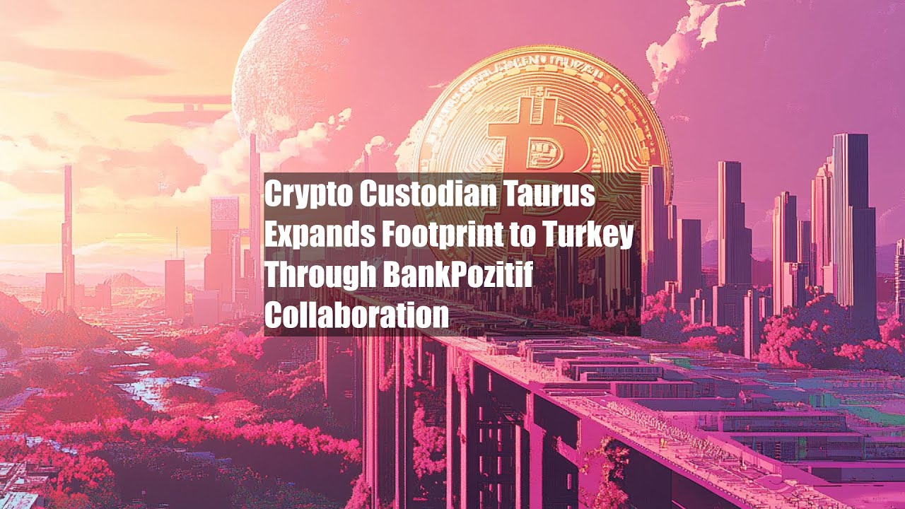 Crypto Custodian Taurus Expands Footprint to Turkey Through BankPozitif ...
