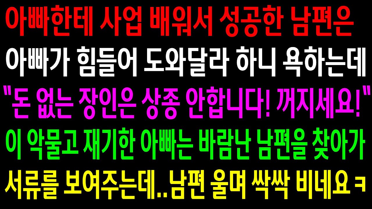 실화사연아빠한테 사업 배워서 성공한 남편은 아빠가 도와달라 하니 상종 안한다는데재기한 아빠는 남편을 찾아가 서류를 보여주자