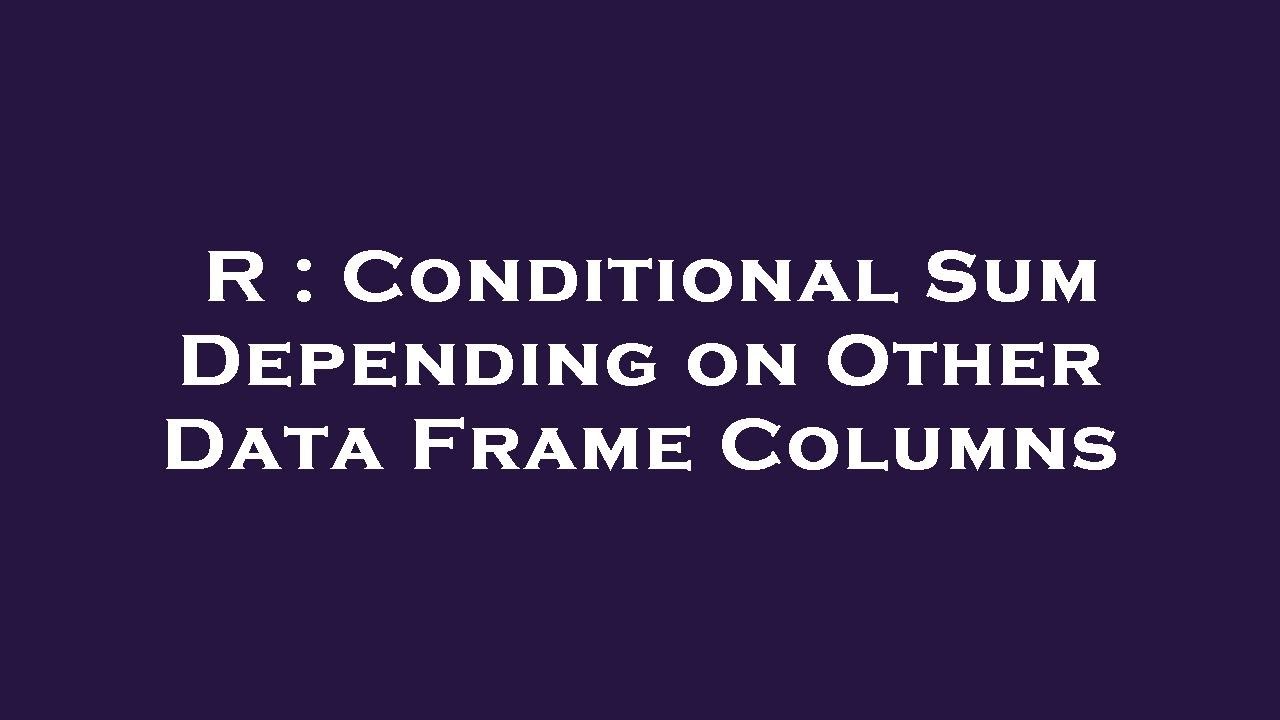 R Conditional Sum Depending On Other Data Frame Columns Youtube