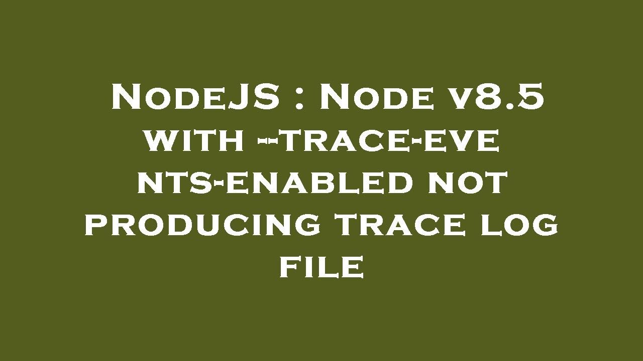 Nodejs Node V85 With Trace Events Enabled Not Producing Trace Log File Youtube