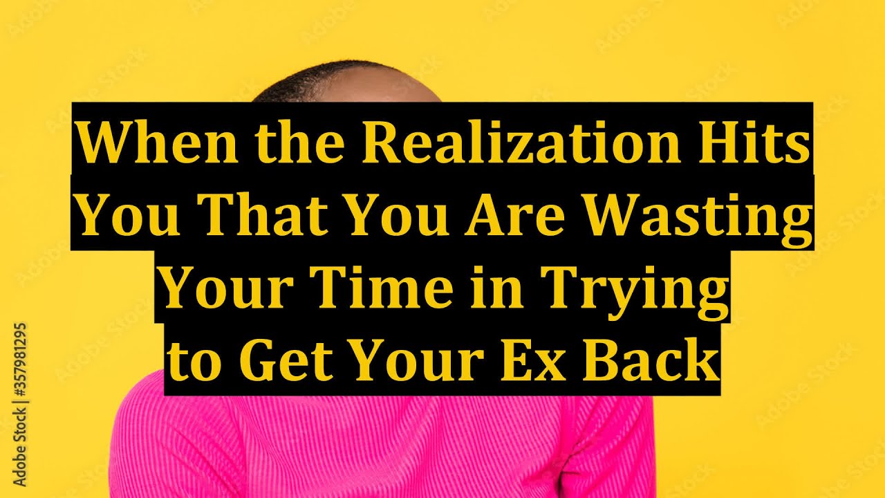 When the Realization Hits You That You Are Wasting Your Time in Trying ...