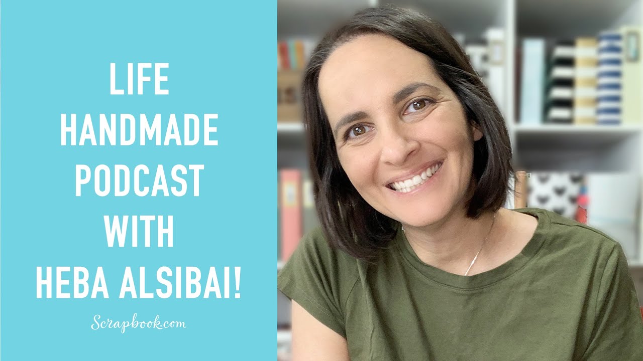 Beyond The 12x12 Scrapbook With Heba Alsibai | Life Handmade Podcast ...