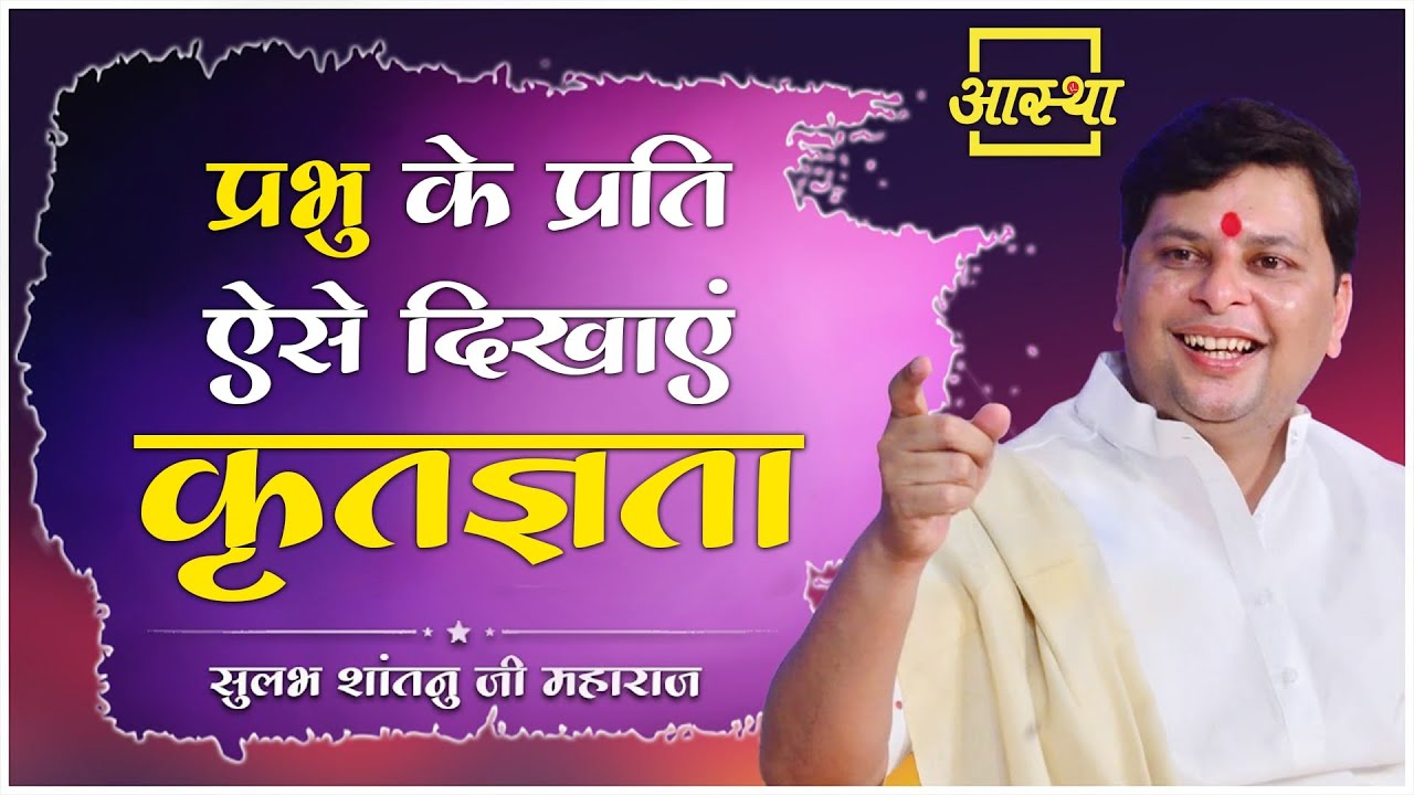 प्रभु के प्रति ऐसे दिखाएं कृतज्ञता ।। Sulabh Shantu Guru Ji ।। Aastha ...