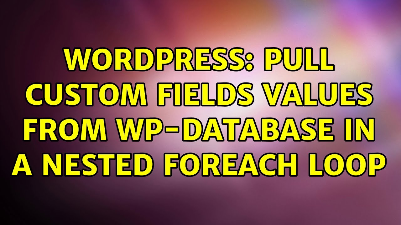 Wordpress: pull custom fields values from wp-database in a nested foreach loop (3 Solutions ...
