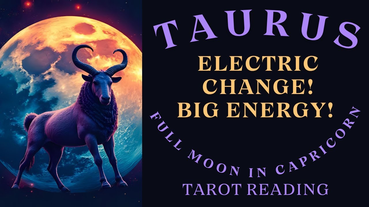TAURUS ~ ELECTRIC CHANGE! BIG ENERGY! ~ FULL MOON IN CAPRICORN #TAROT # ...