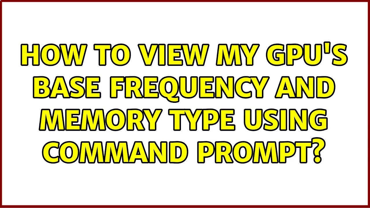 How to view my GPU's base frequency and memory type using command ...