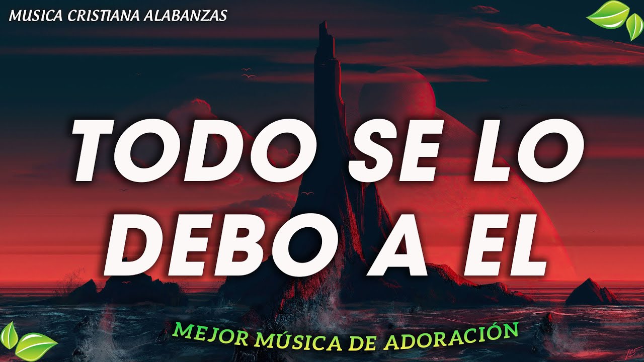 TODO SE LO DEBO A EL - MIX ALABANZAS DE ADORACION - MUSICA CRISTIANA ...