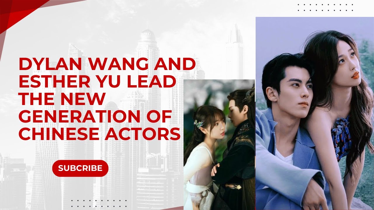 Dylan Wang and Esther Yu Lead the New Generation of Chinese Actors ...