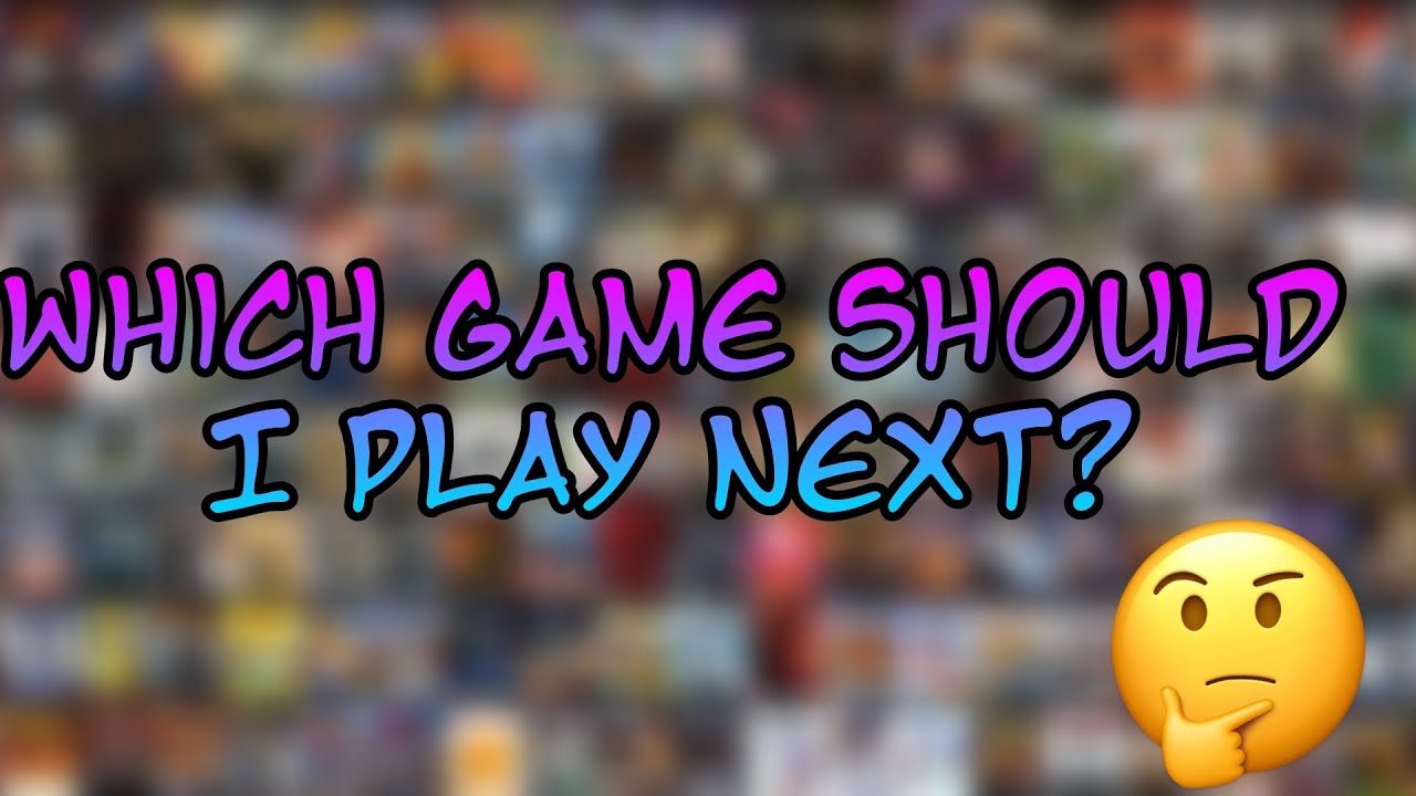 Which games should I play next???? - YouTube