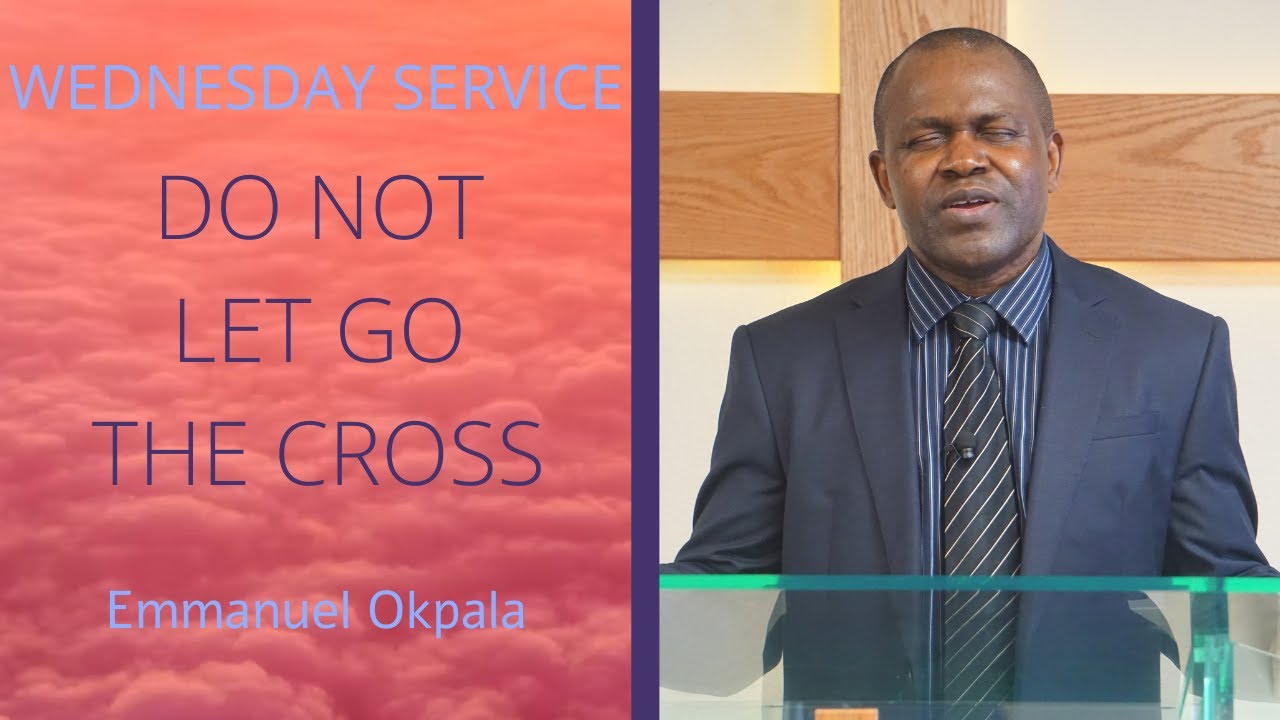 WEDNESDAY SERVICE: DO NOT LET GO THE CROSS | Emmanuel Okpala - YouTube