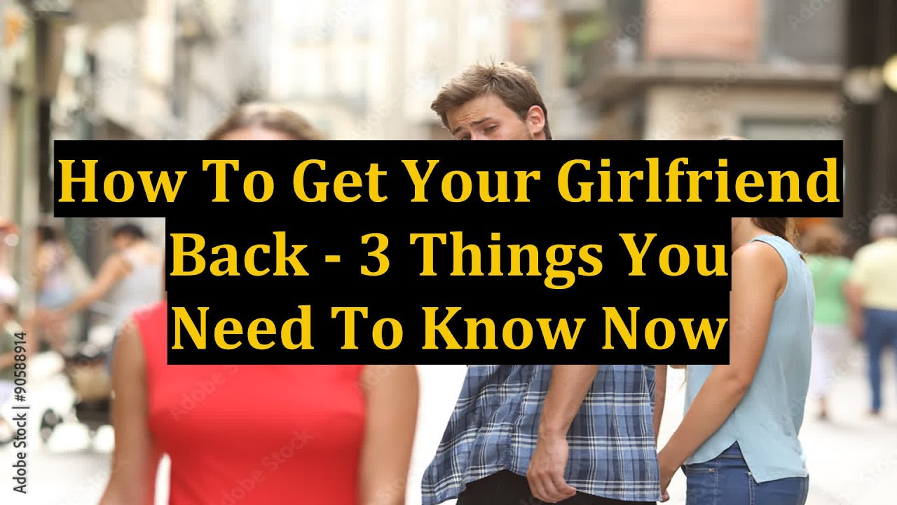 How To Get Your Girlfriend Back - 3 Things You Need To Know Now - YouTube