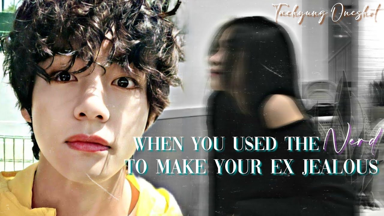 ️When you used the nerd to make your ex jealous ️ Taehyung Oneshot ...