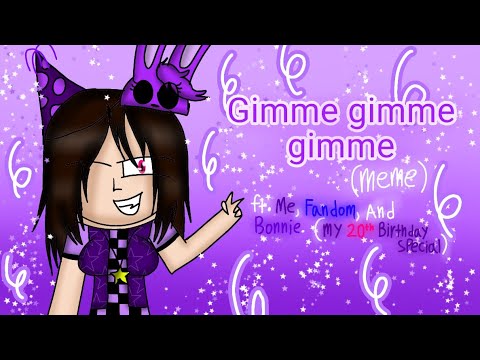 Gimme gimme gimme (meme) Ft. me, Fandom and Bonnie (My 20th birthday ...