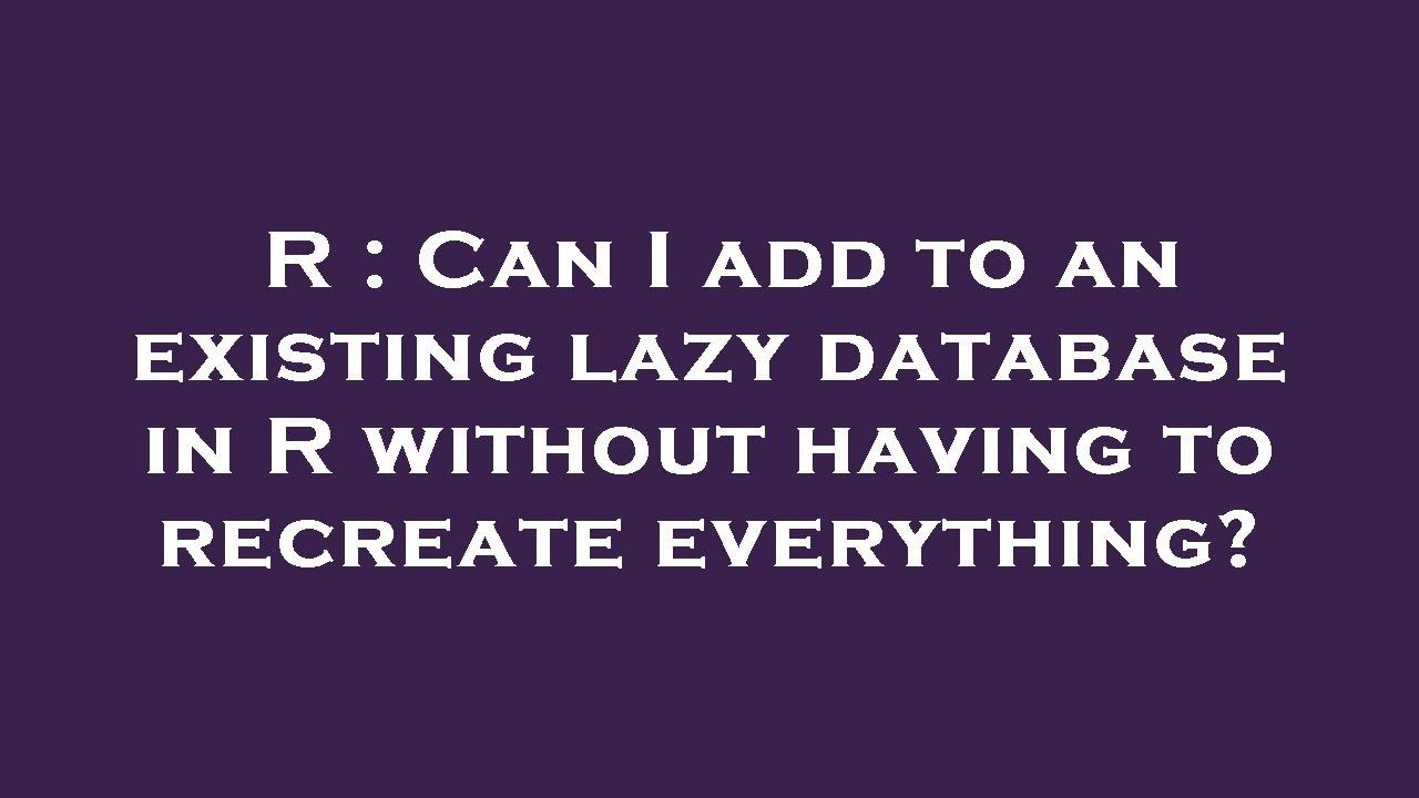 R Can I Add To An Existing Lazy Database In R Without Having To Recreate Everything Youtube 0877