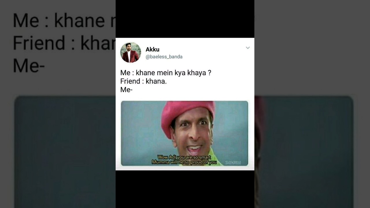 Me:khane me kya khaya? Friend:Khana me:Wow Adi you are so smart mumma ...