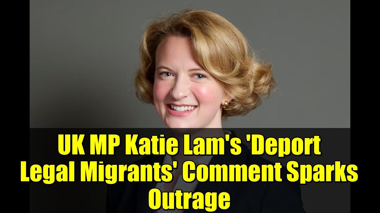 UK MP Katie Lam's 'Deport Legal Migrants' Comment Sparks Outrage - YouTube