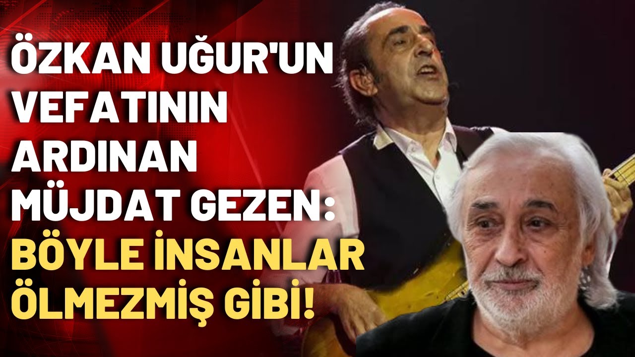 Müjdat Gezen: Özkan Uğur gibi sanatçılar hep hayatlarının baharında ...