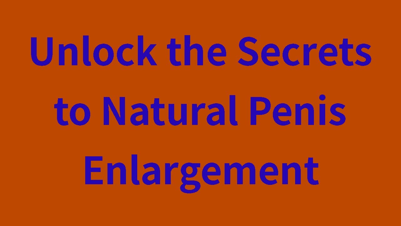 Unlock the Secrets to Natural Penis Enlargement: Proven Techniques for ...