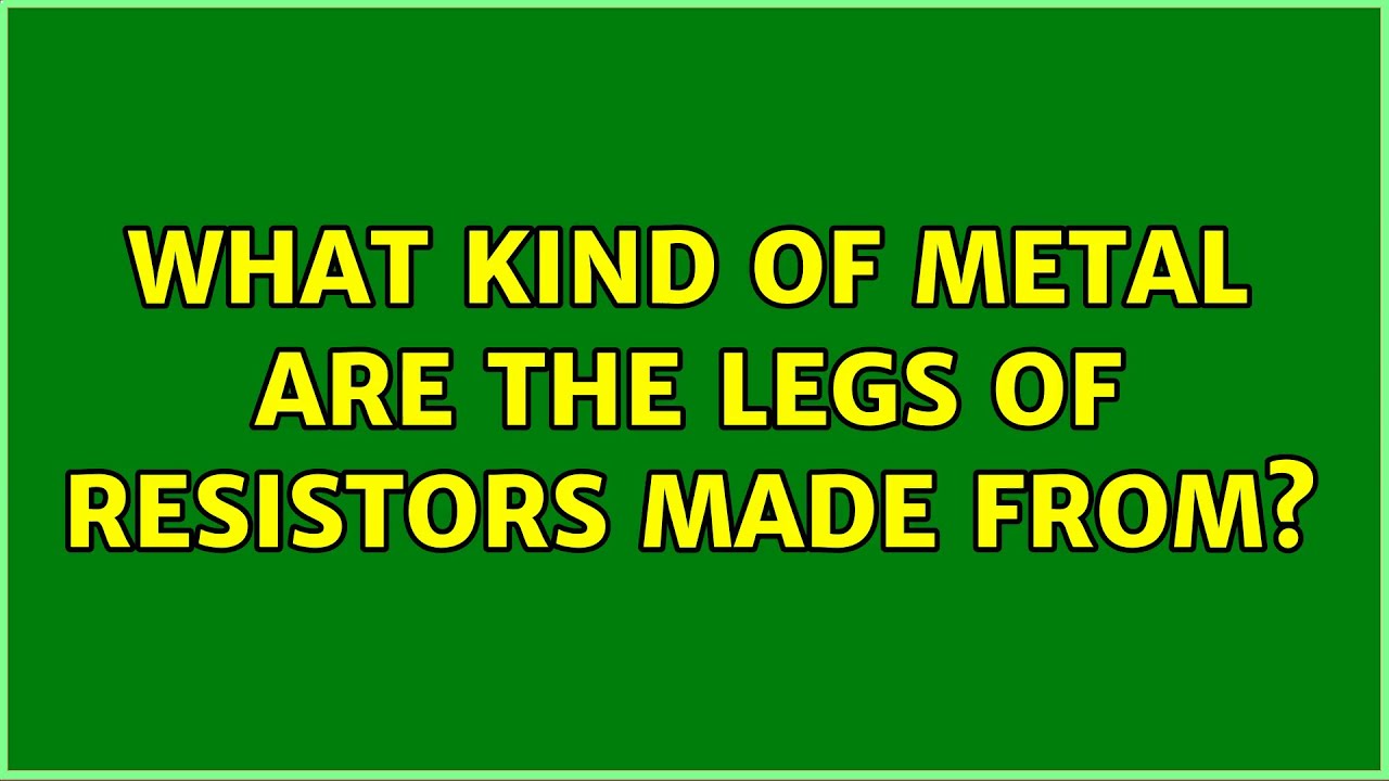 What kind of metal are the legs of resistors made from? (2 Solutions ...