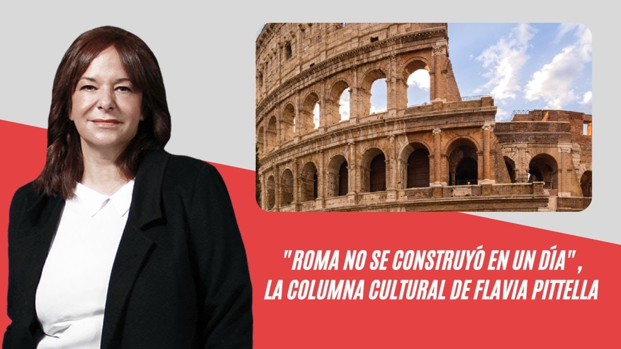 “Roma no se construyó en un día”, la columna cultural de Flavia ...