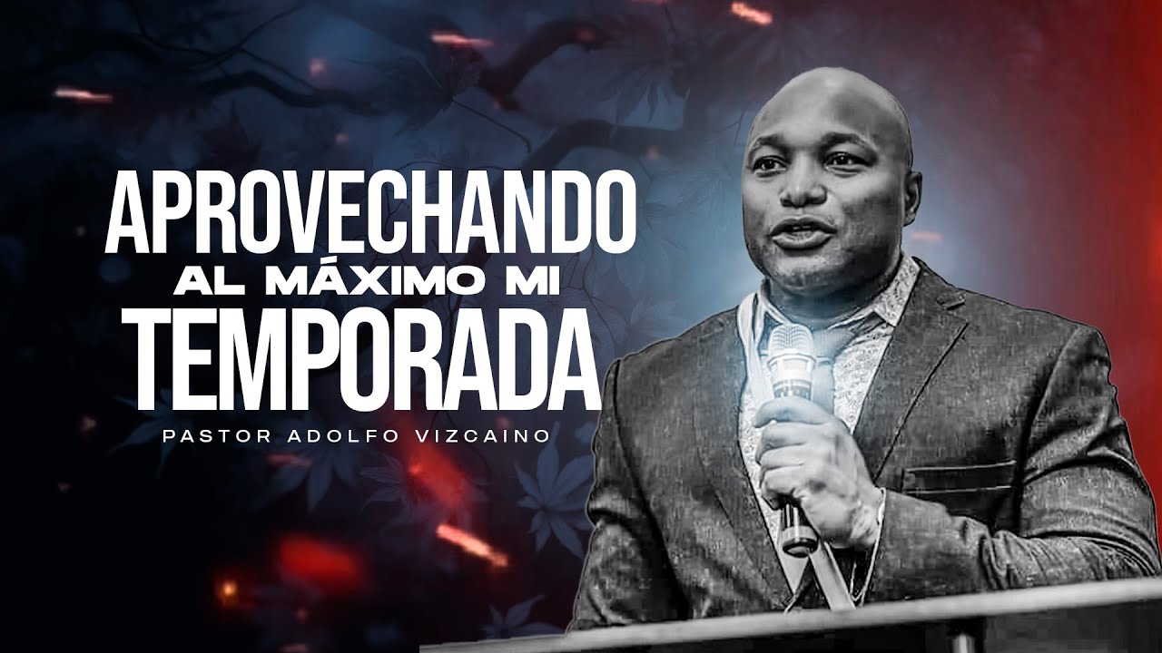Aprovechando Al Máximo Mi Temporada - Pastor Adolfo Vizcaino - YouTube