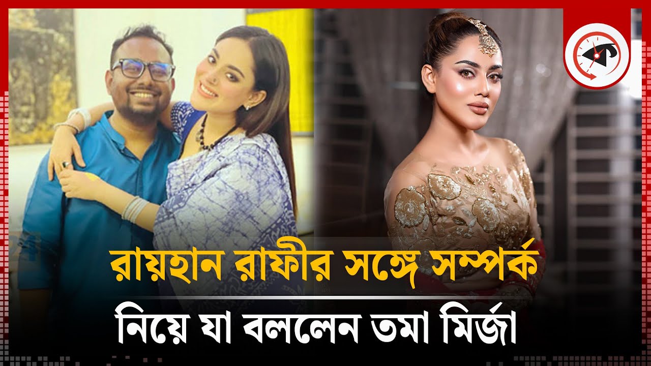 রায়হান রাফীর সঙ্গে সম্পর্ক নিয়ে যা বললেন তমা মির্জা | Raihan Rafi ...