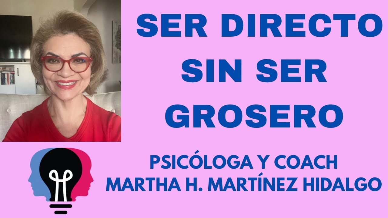 SER DIRECTO SIN SER GROSERO. Psicóloga y Coach Martha H. Martinez ...