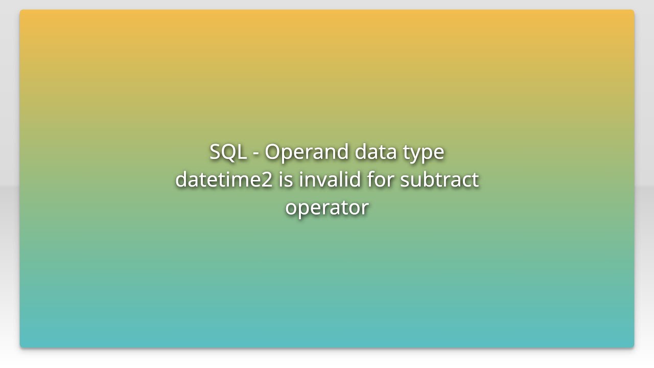 Sql Operand Data Type Datetime2 Is Invalid For Subtract Operator 7168