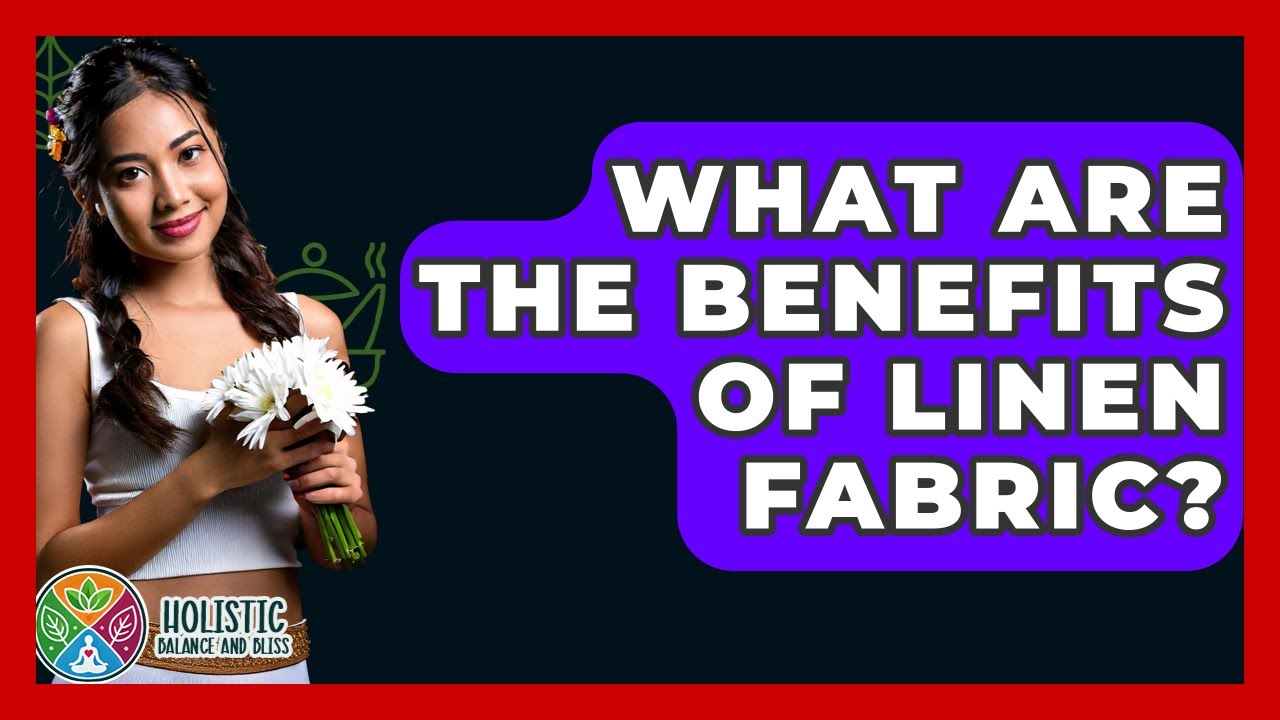 What Are The Benefits Of Linen Fabric? - Holistic Balance And Bliss ...