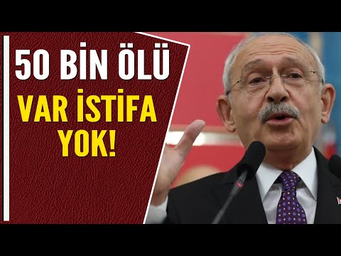 KILIÇDAROĞLU '50 BİN ÖLÜ VAR İSTİFA YOK!'