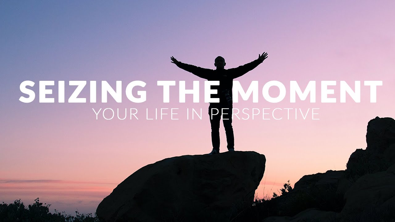 Seizing The Moment - Your Life in Perspective - YouTube